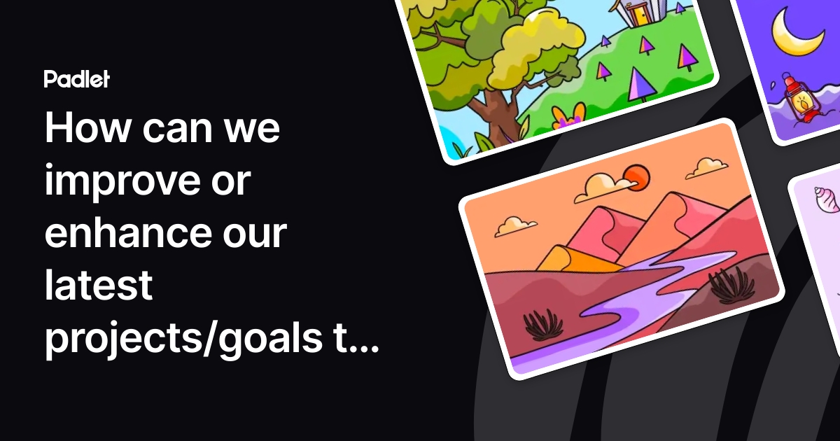 How can we improve or enhance our latest projects/goals to better ...