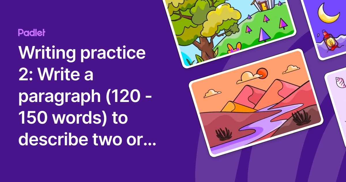 Writing practice 2: Write a paragraph (120 - 150 words) to describe two or three benefits of the ...
