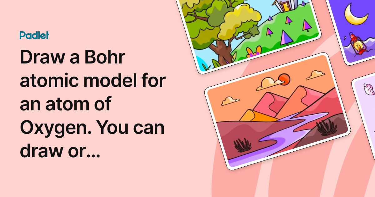 Draw a Bohr atomic model for an atom of Oxygen. You can draw or ...