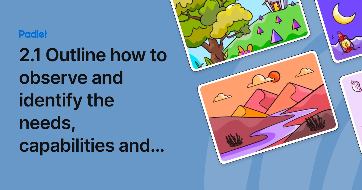 2.1 Outline how to observe and identify the needs, capabilities and ...