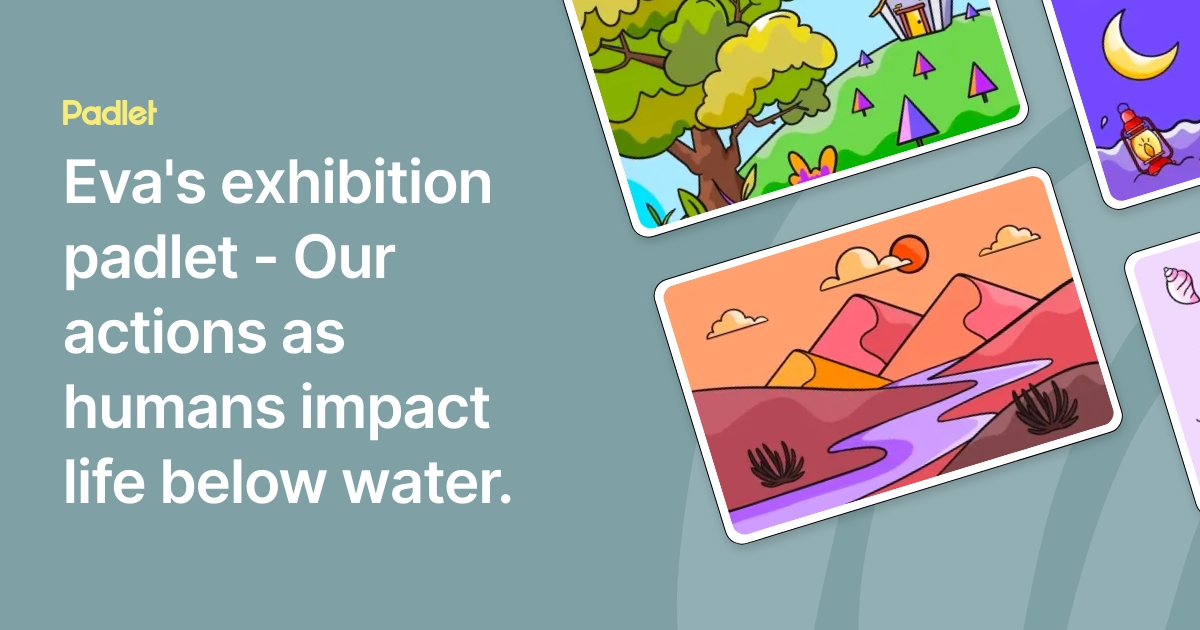 Eva's exhibition padlet - Our actions as humans impact life below water.