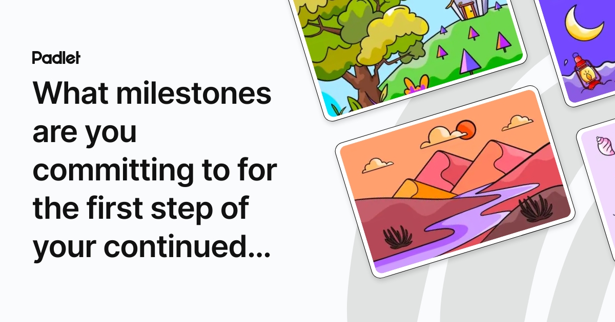 What milestones are you committing to for the first step of your continued journey?
