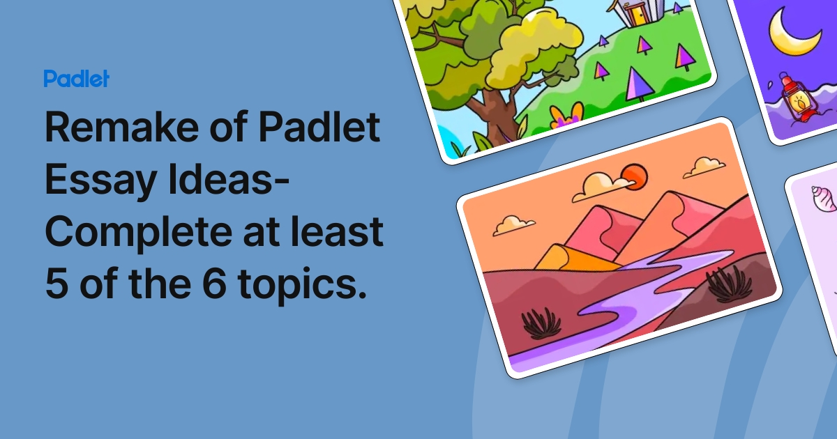 Remake of Padlet Essay Ideas- Complete at least 5 of the 6 topics.