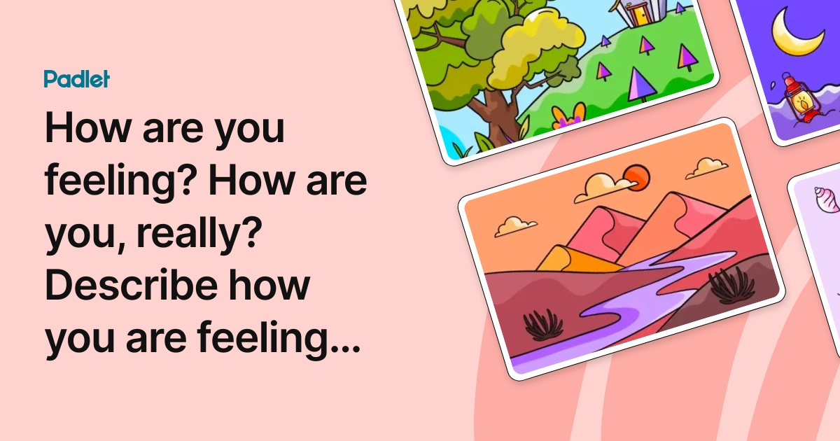 How are you feeling? How are you, really? Describe how you are feeling ...