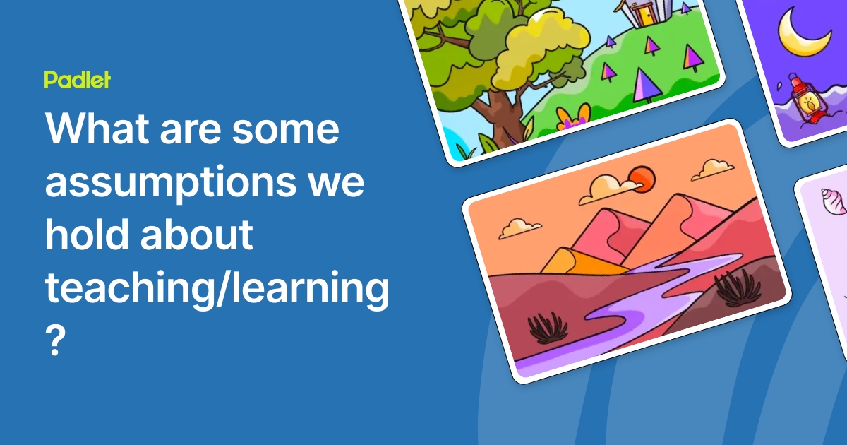 What are some assumptions we hold about teaching/learning?