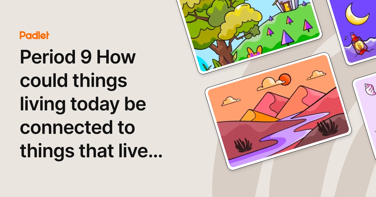 Period 9 How could things living today be connected to things that ...