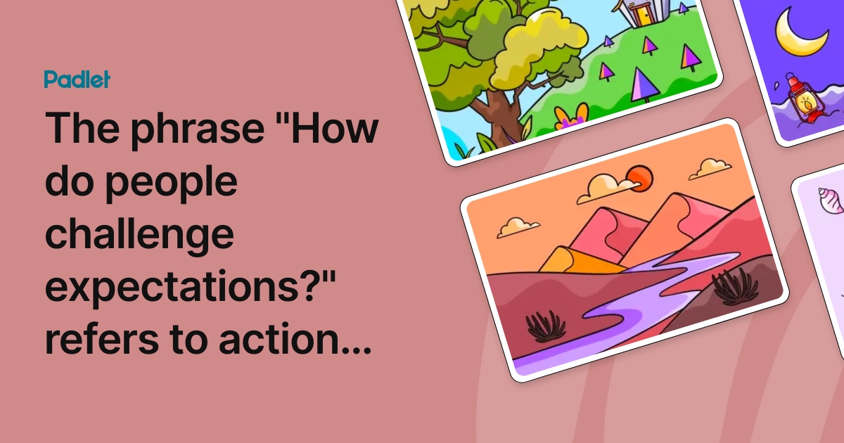 The phrase "How do people challenge expectations?" refers to actions or ...
