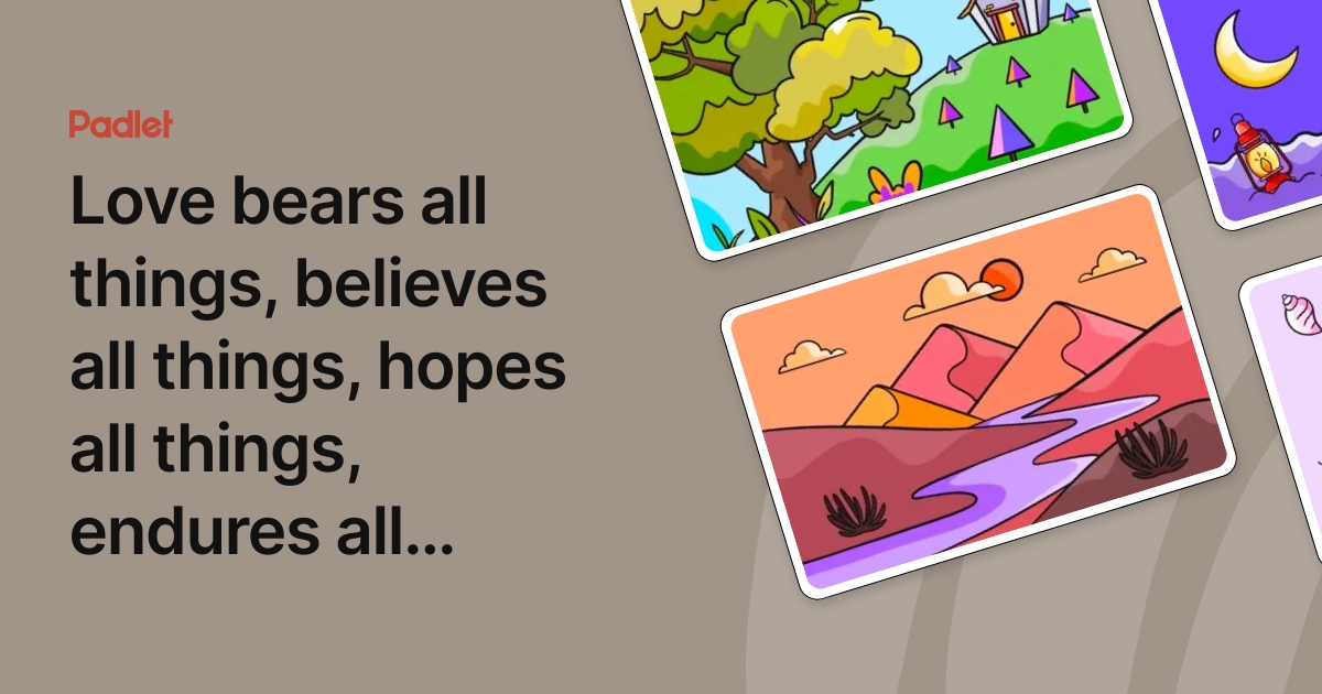 Love bears all things, believes all things, hopes all things, endures all things.