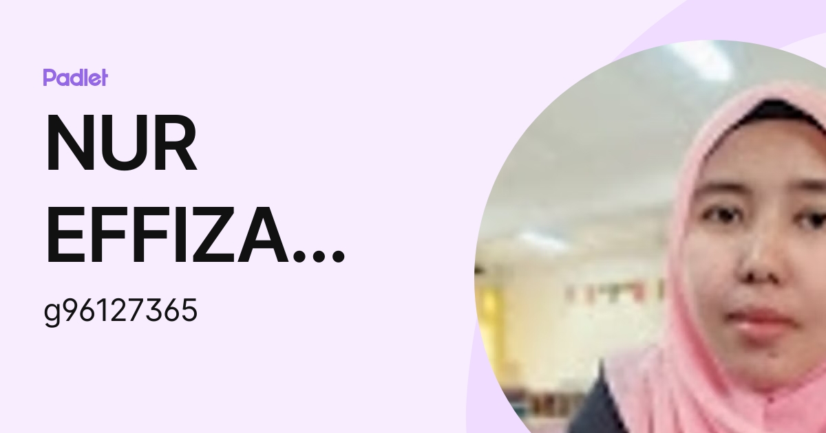 NUR EFFIZA BINTI ZAKARIA Moe (g96127365) profile | Padlet