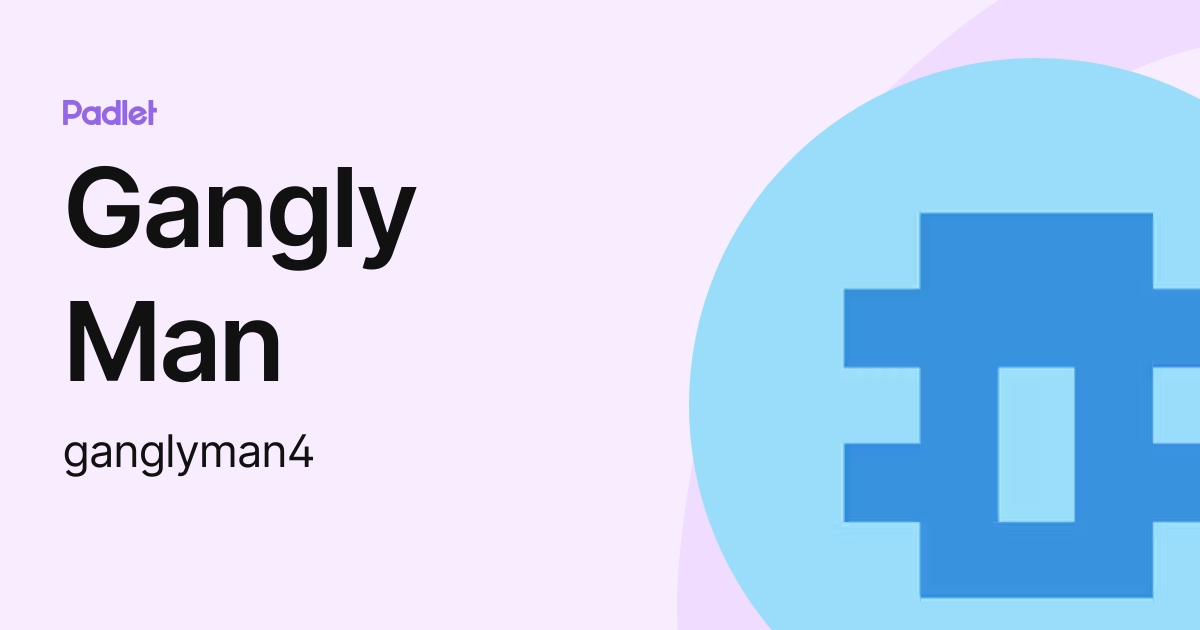 Gangly Man (ganglyman4) profile | Padlet