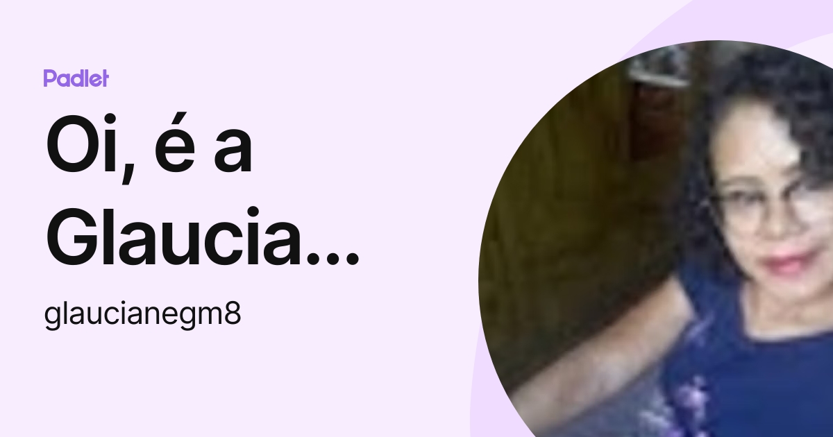 Oi, é a Glaucia S.S (glaucianegm8) profile | Padlet