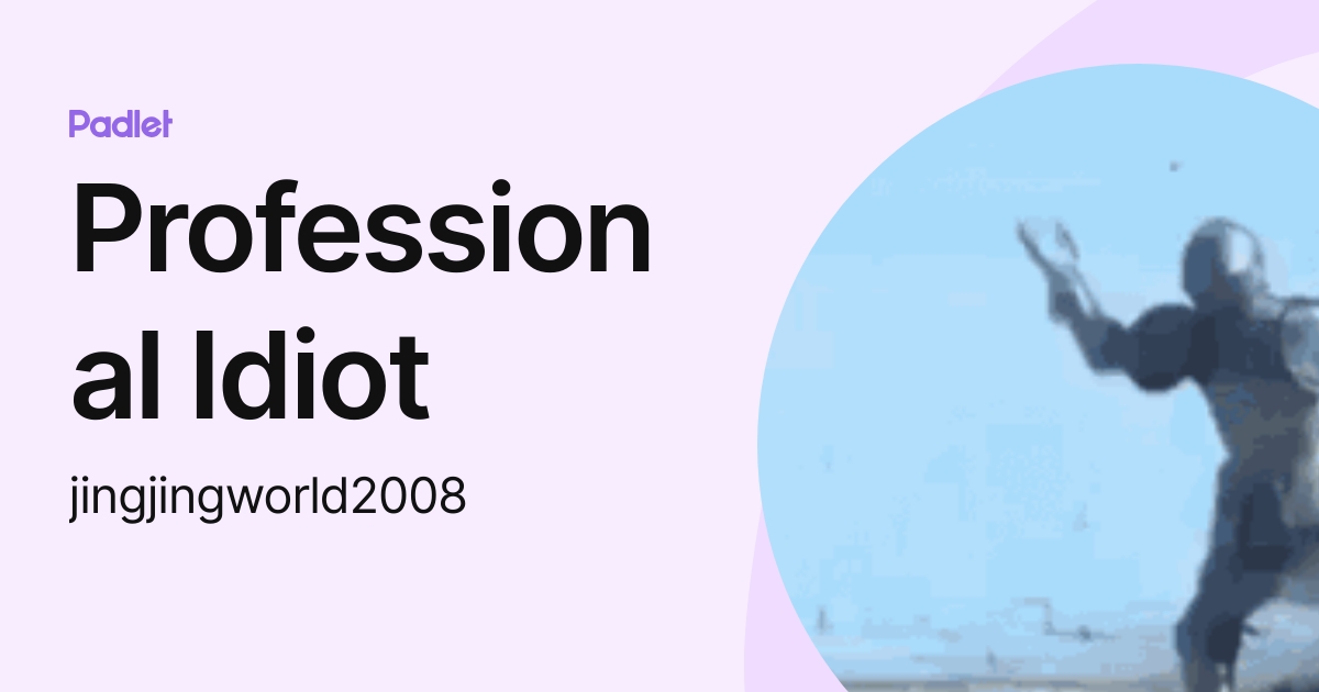 Professional Idiot (jingjingworld2008) profile | Padlet