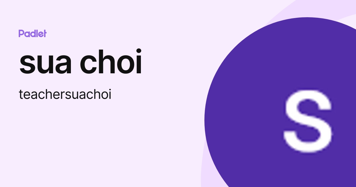 sua choi (teachersuachoi) profile | Padlet