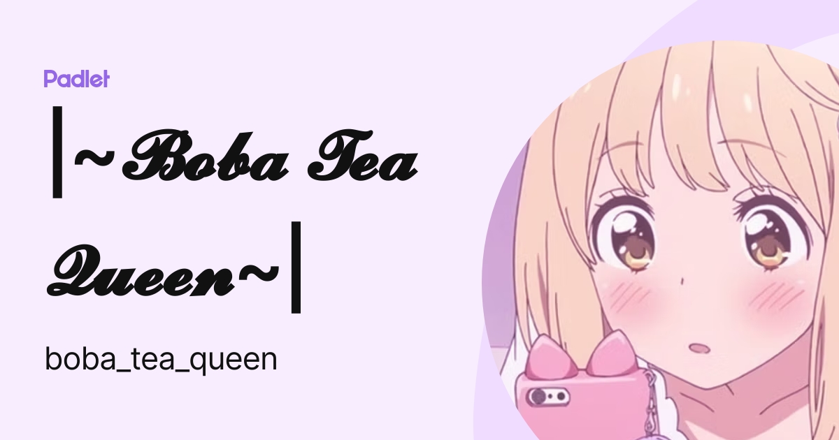 |~𝓑𝓸𝓫𝓪 𝓣𝓮𝓪 𝓠𝓾𝓮𝓮𝓷~| (boba_tea_queen) profile | Padlet