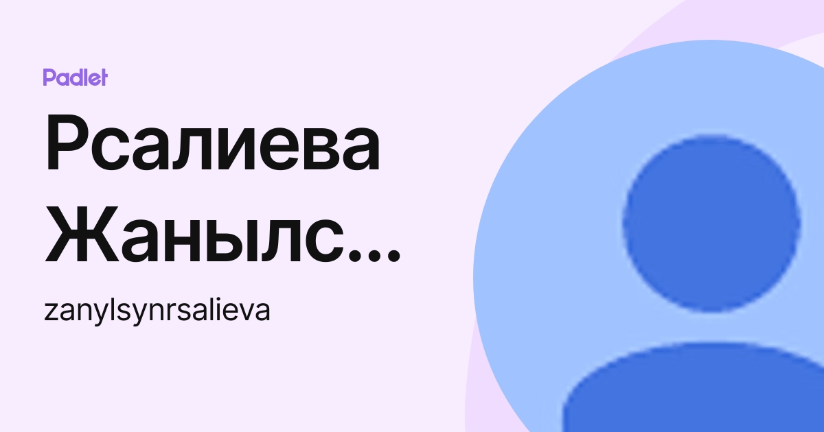 Рсалиева Жанылсын МФК-191 (zanylsynrsalieva) profile | Padlet