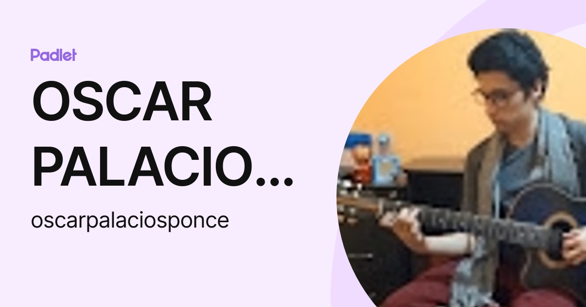 OSCAR PALACIOS PONCE (oscarpalaciosponce) profile | Padlet