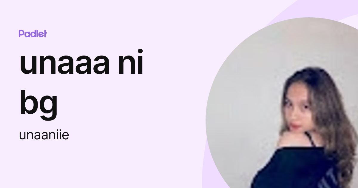 unaaa ni bg (unaaniie) profile | Padlet