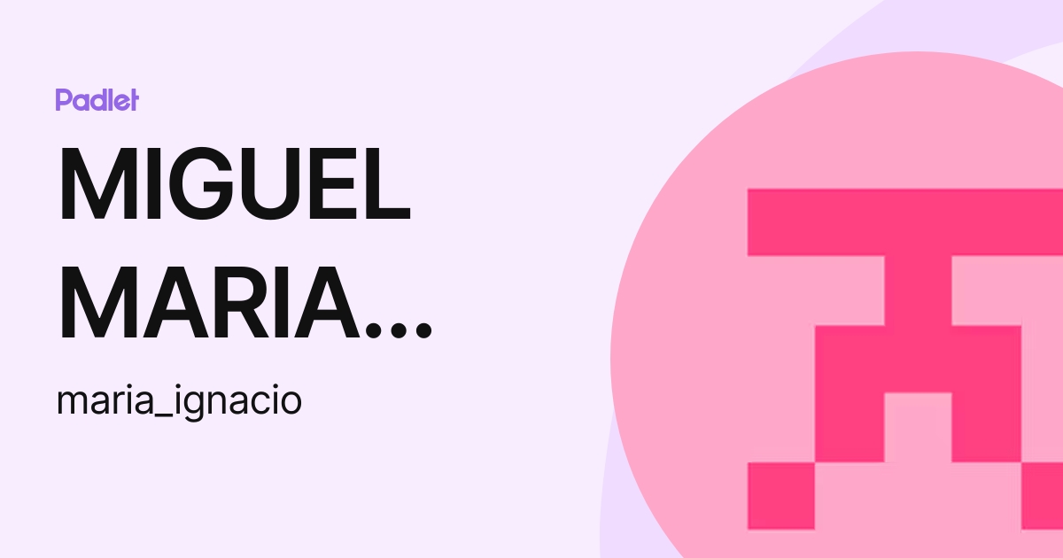 MIGUEL MARIA LUIS IGNACIO (maria_ignacio) profile | Padlet