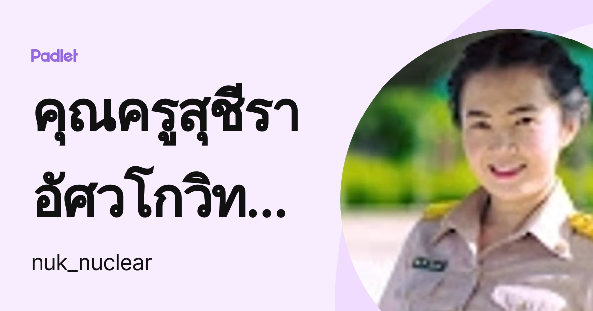 คุณครูสุชีรา อัศวโกวิทพงศ์ (nuk_nuclear) profile | Padlet