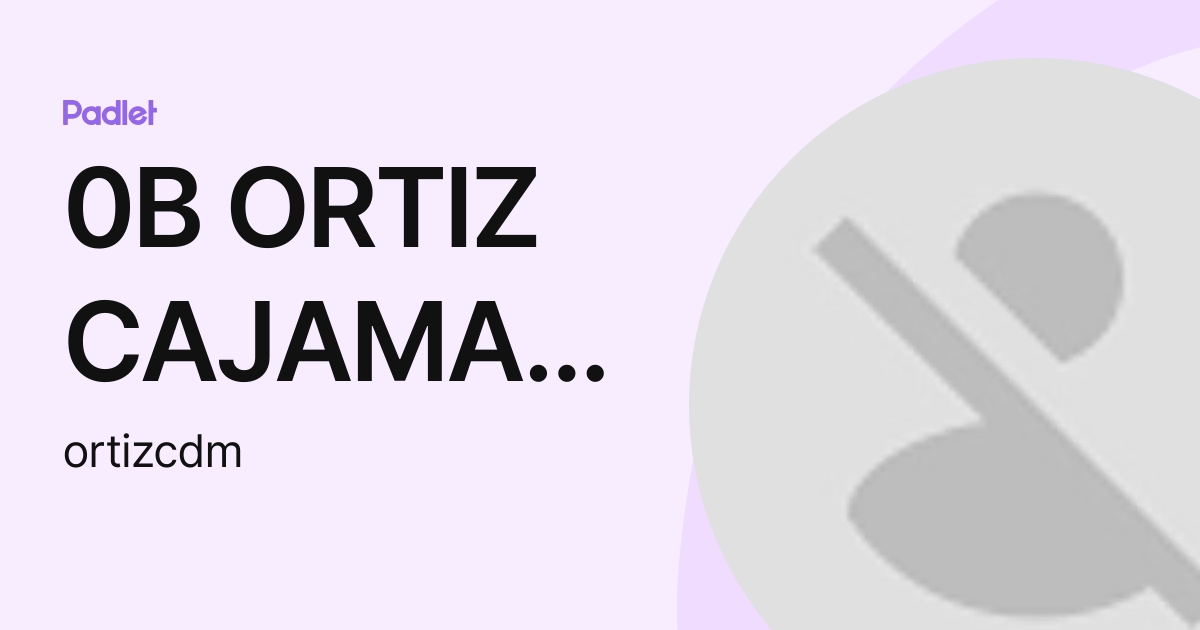 0B ORTIZ CAJAMARCA DAMARIS MONSSERATH (ortizcdm) profile | Padlet