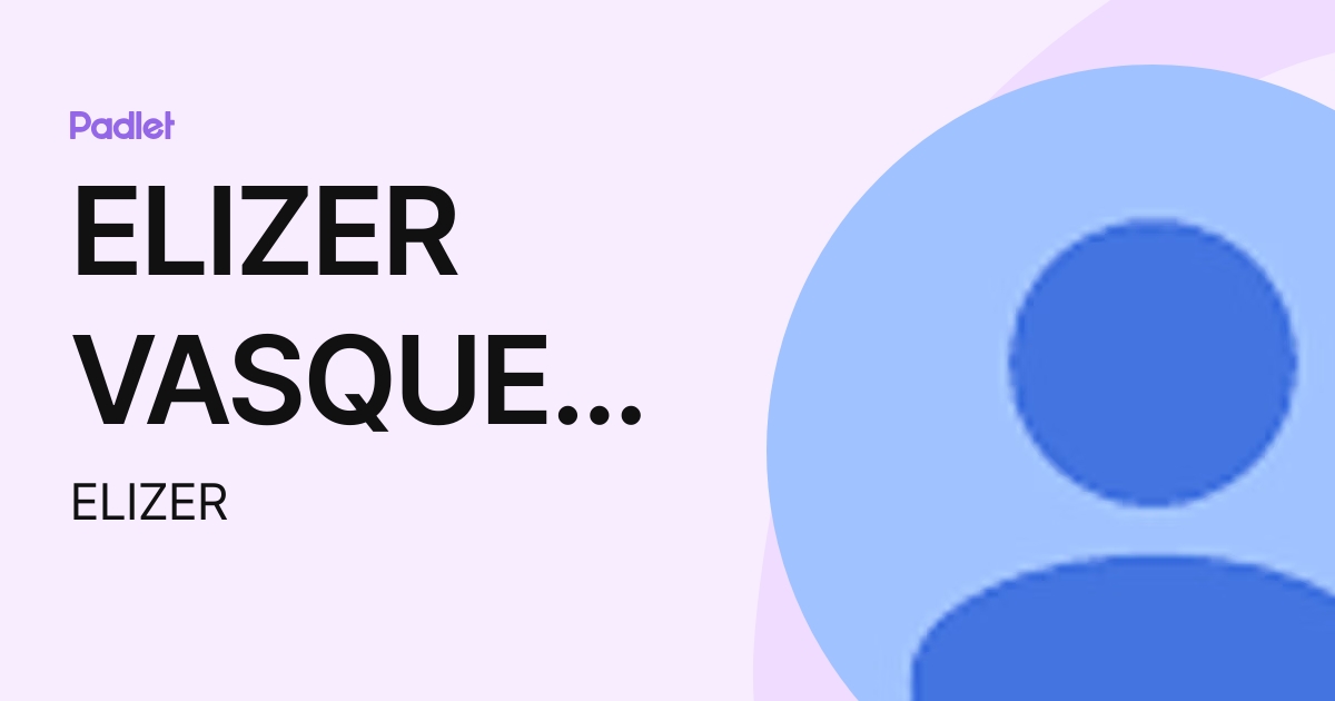 ELIZER VASQUEZ TARRILLO (ELIZER) profile | Padlet