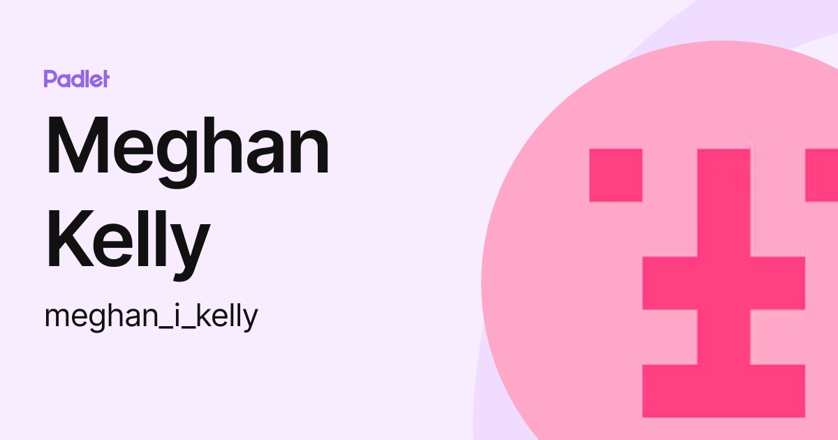 Meghan Kelly (meghan_i_kelly) profile | Padlet