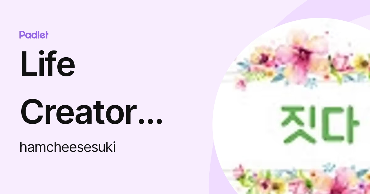 Life Creator짓다 (hamcheesesuki) profile | Padlet