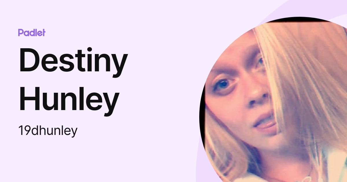 Destiny Hunley (19dhunley) profile | Padlet