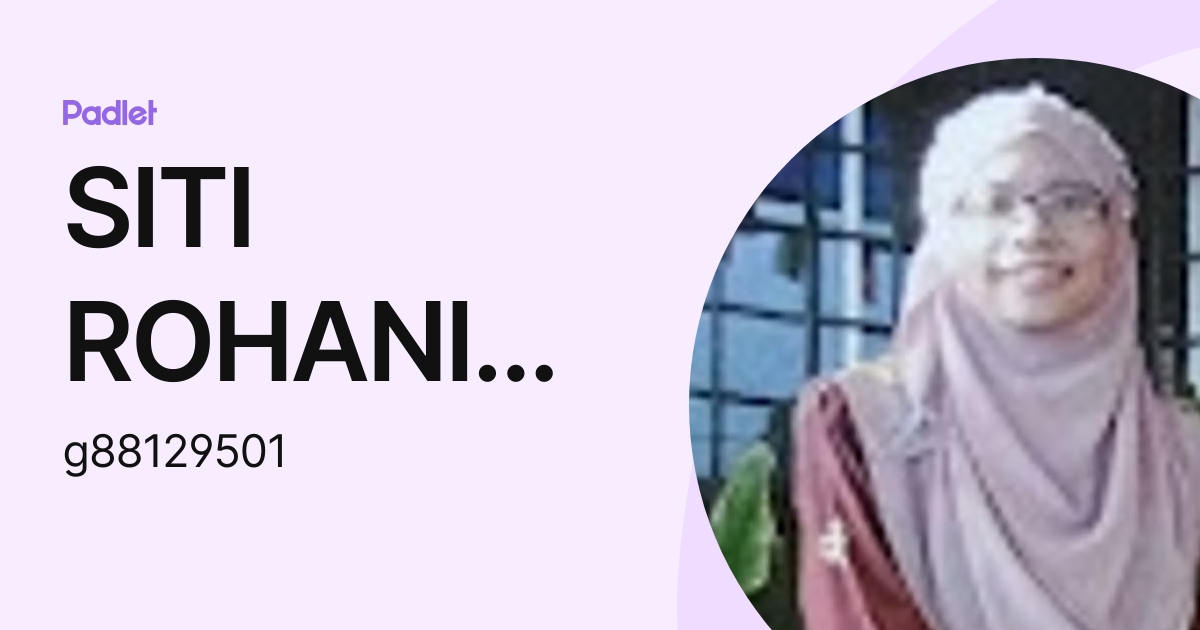 SITI ROHANI BINTI AHMAD Moe (g88129501) profile | Padlet