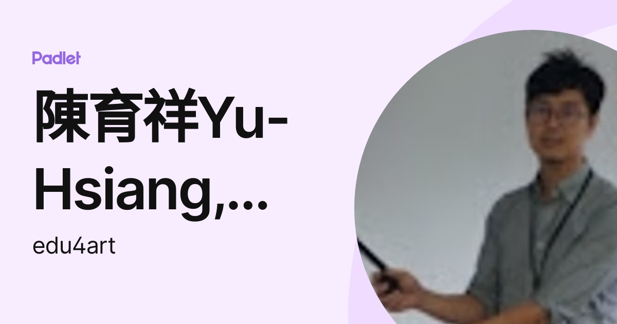 陳育祥Yu-Hsiang, Chen (edu4art) profile | Padlet