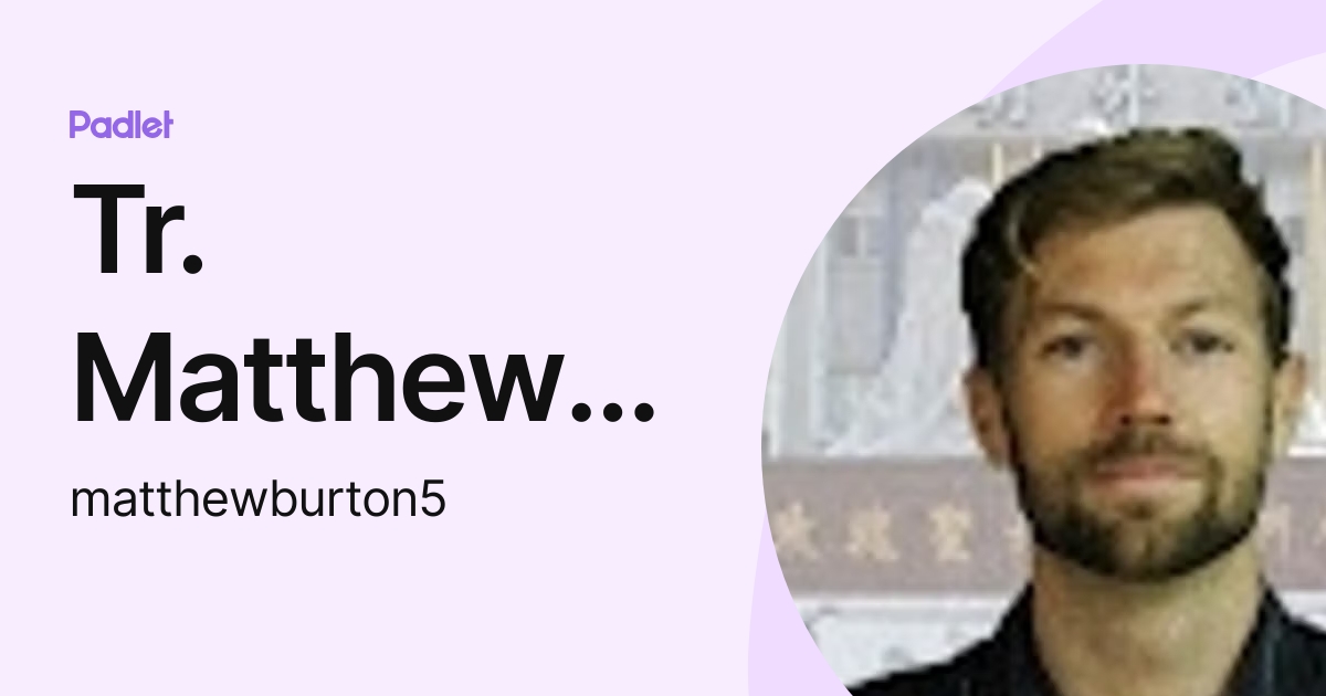 Tr. Matthew Burton (matthewburton5) profile | Padlet