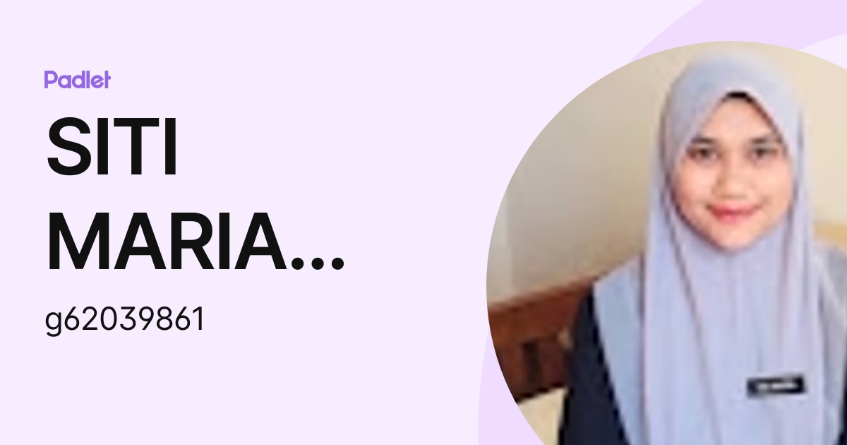 SITI MARIA BINTI ZAKARIA Moe (g62039861) profile | Padlet