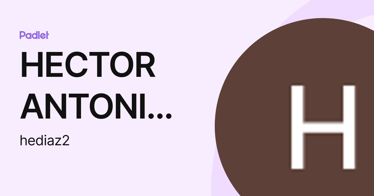 HECTOR ANTONIO DIAZ ANTUNEZ (hediaz2) profile | Padlet
