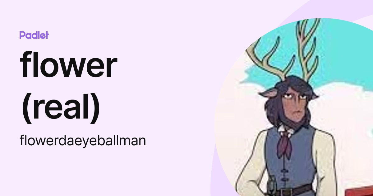 flower (real) (flowerdaeyeballman) profile | Padlet