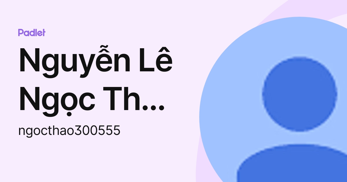 Nguyễn Lê Ngọc Thảo 45.109 (ngocthao300555) profile | Padlet