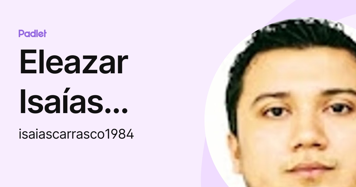 Eleazar Isaías Carrasco Guerra (isaiascarrasco1984) profile | Padlet