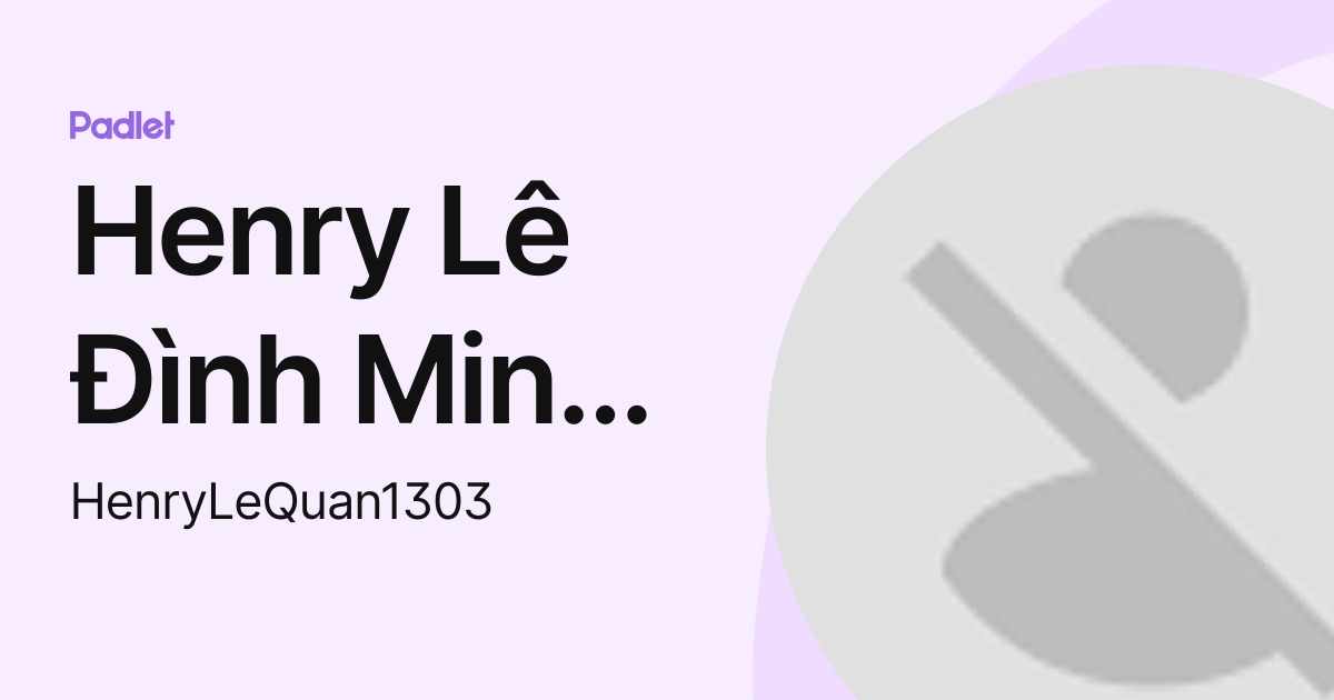 Henry Lê Đình Minh Quân (HenryLeQuan1303) profile | Padlet