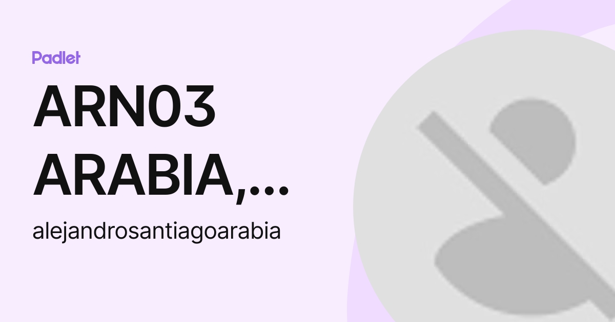 ARN03 ARABIA, Alejandro D. (alejandrosantiagoarabia) profile | Padlet