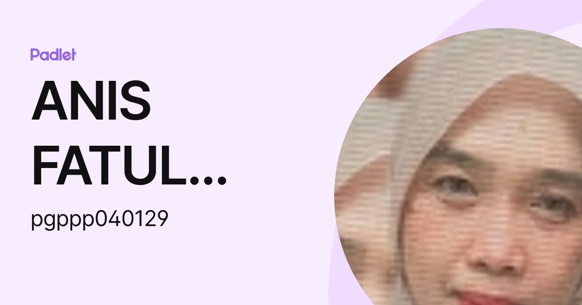 ANIS FATUL CHOLIS (pgppp040129) profile | Padlet