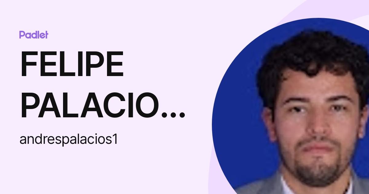 FELIPE PALACIOS ZAMORA (andrespalacios1) profile | Padlet