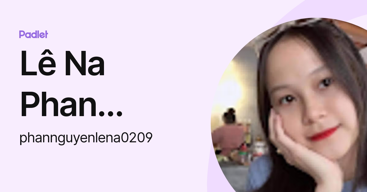 Lê Na Phan Nguyễn (phannguyenlena0209) profile | Padlet