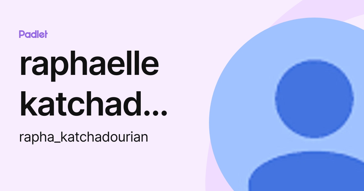 raphaelle katchadourian (rapha_katchadourian) profile | Padlet