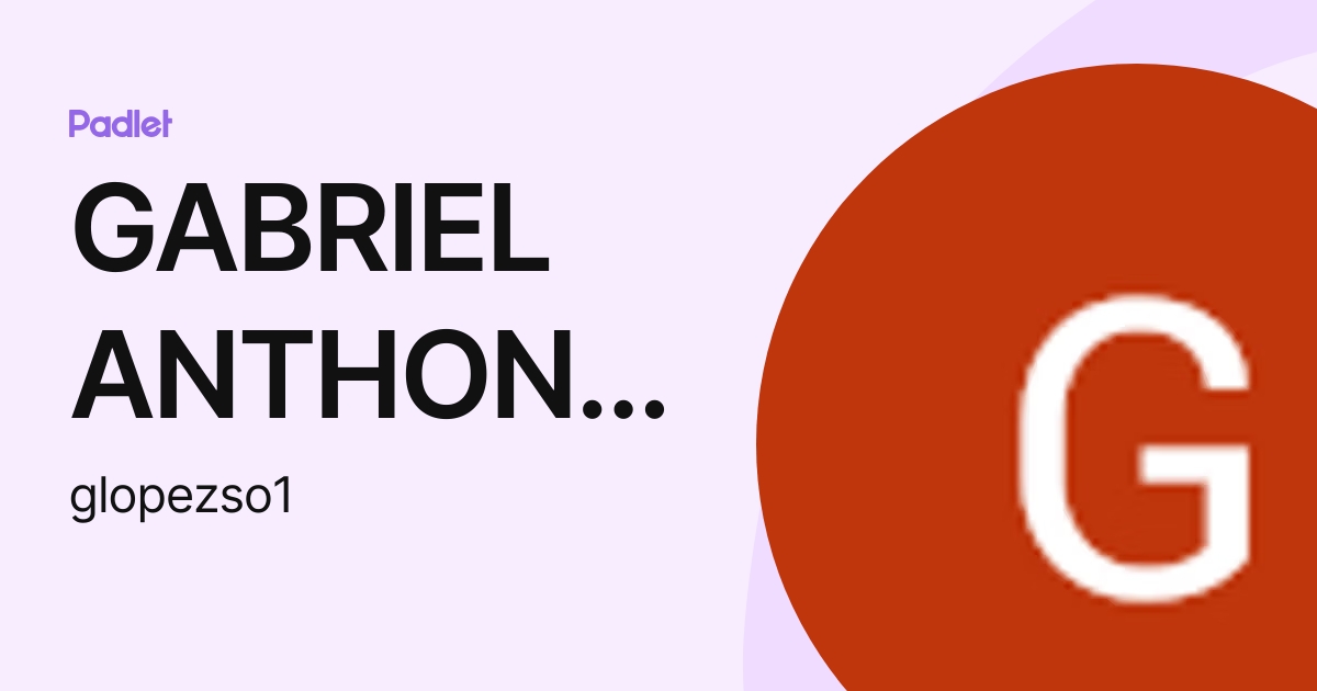 GABRIEL ANTHONY LOPEZ SOLIS (glopezso1) profile | Padlet