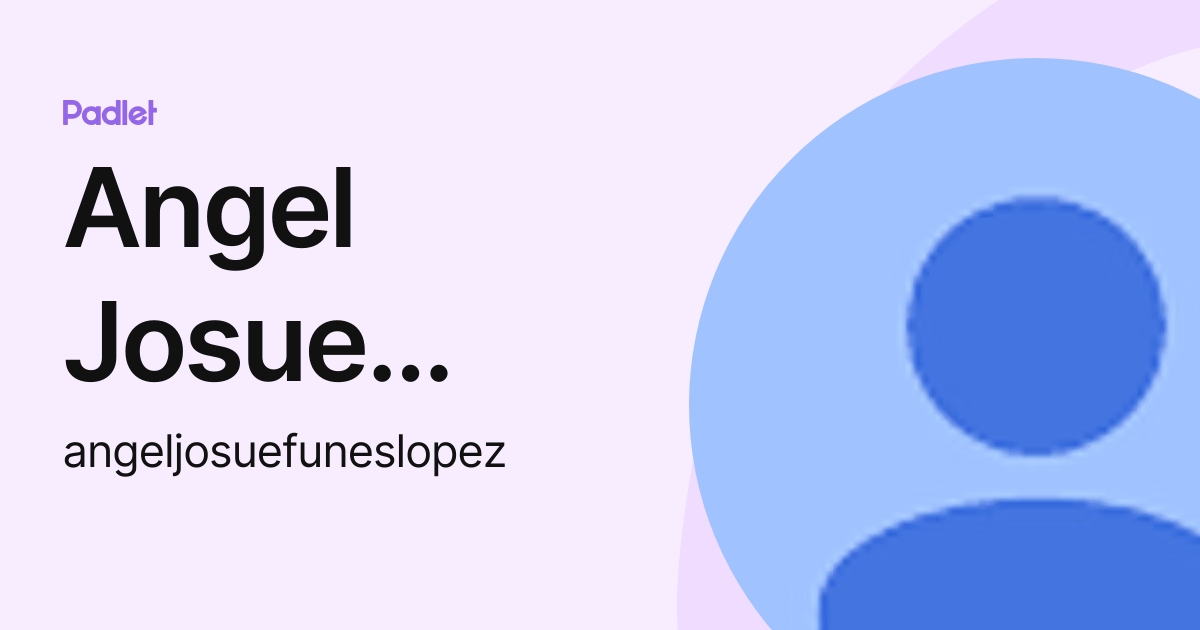 Angel Josue Funes Lopez (angeljosuefuneslopez) profile | Padlet