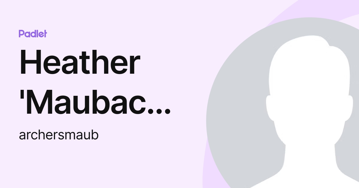 Heather 'Maubach' Risser (archersmaub) profile | Padlet