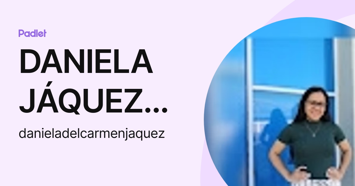 DANIELA JÁQUEZ ESTÉVEZ (danieladelcarmenjaquez) profile | Padlet