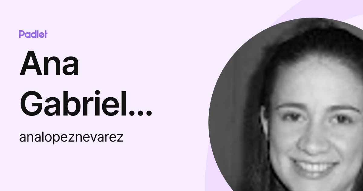 Ana Gabriel Lopez Nevarez (analopeznevarez) profile | Padlet