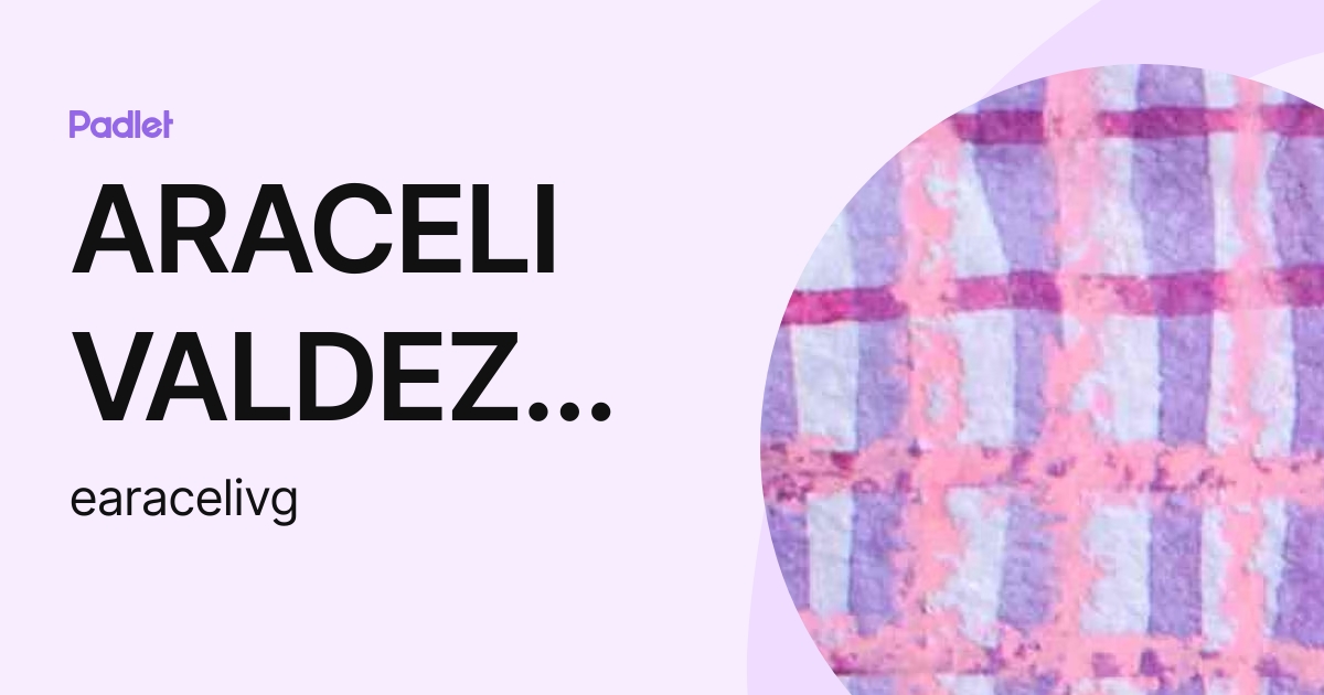 ARACELI VALDEZ GARCIA (earacelivg) profile | Padlet