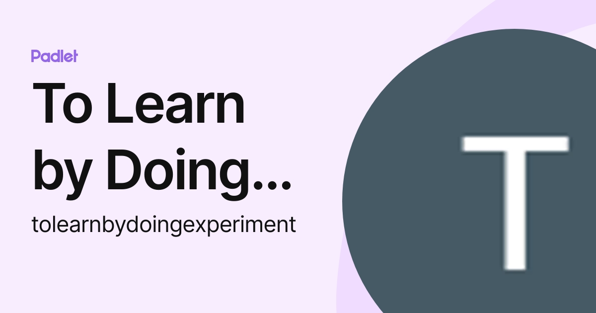 To Learn by Doing Experiment (tolearnbydoingexperiment) profile | Padlet
