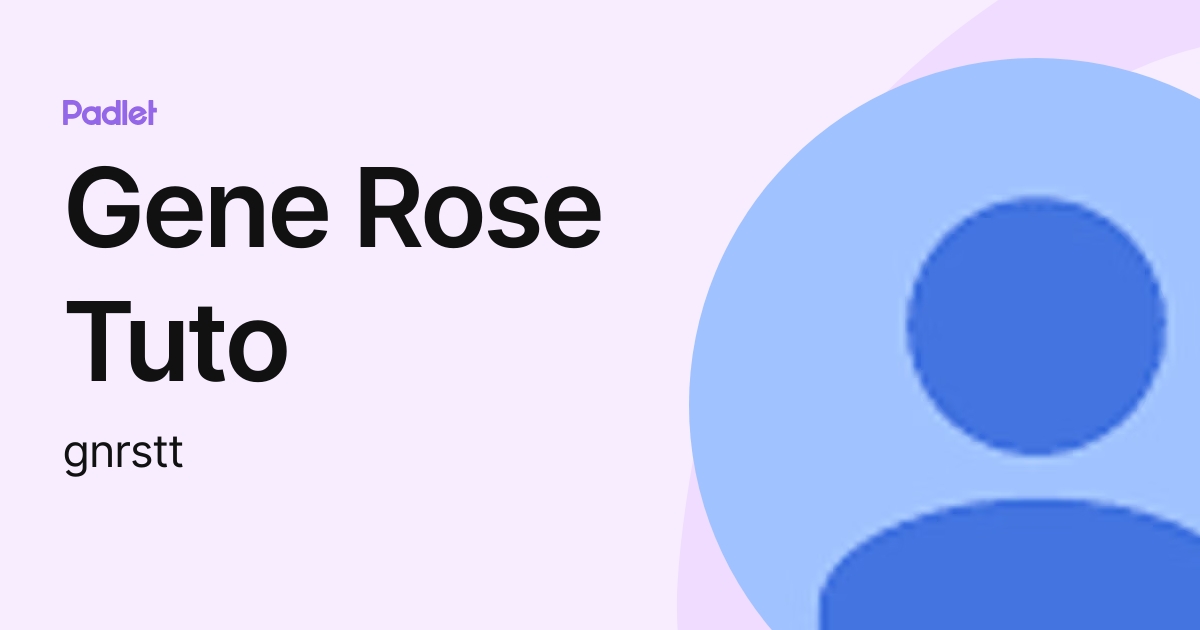 Gene Rose Tuto (gnrstt) profile | Padlet